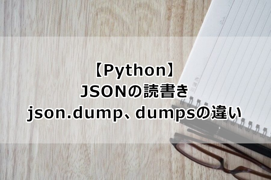 【Python】JSONの読書き｜dump、dumpsの違い | なしブロ